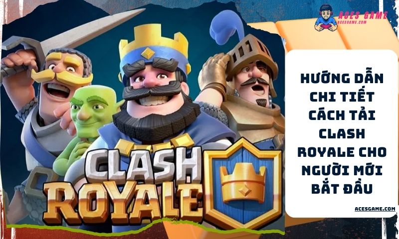 Hướng Dẫn Chi Tiết Cách Tải Clash Royale Cho Người Mới Bắt Đầu